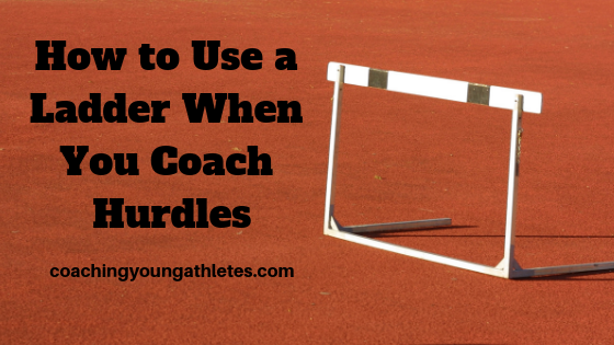 How to Use a Ladder When You Coach Hurdles | Coaching Young Athletes