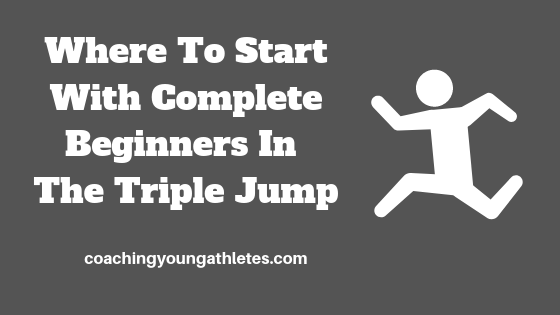 Where To Start With Complete Beginners In The Triple Jump | Coaching ...