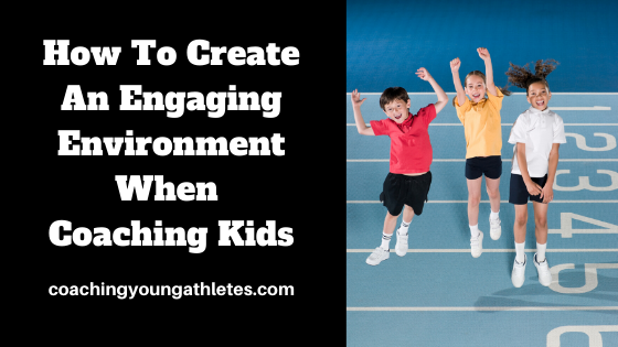 How To Create An Engaging Environment When Coaching Kids | Coaching ...